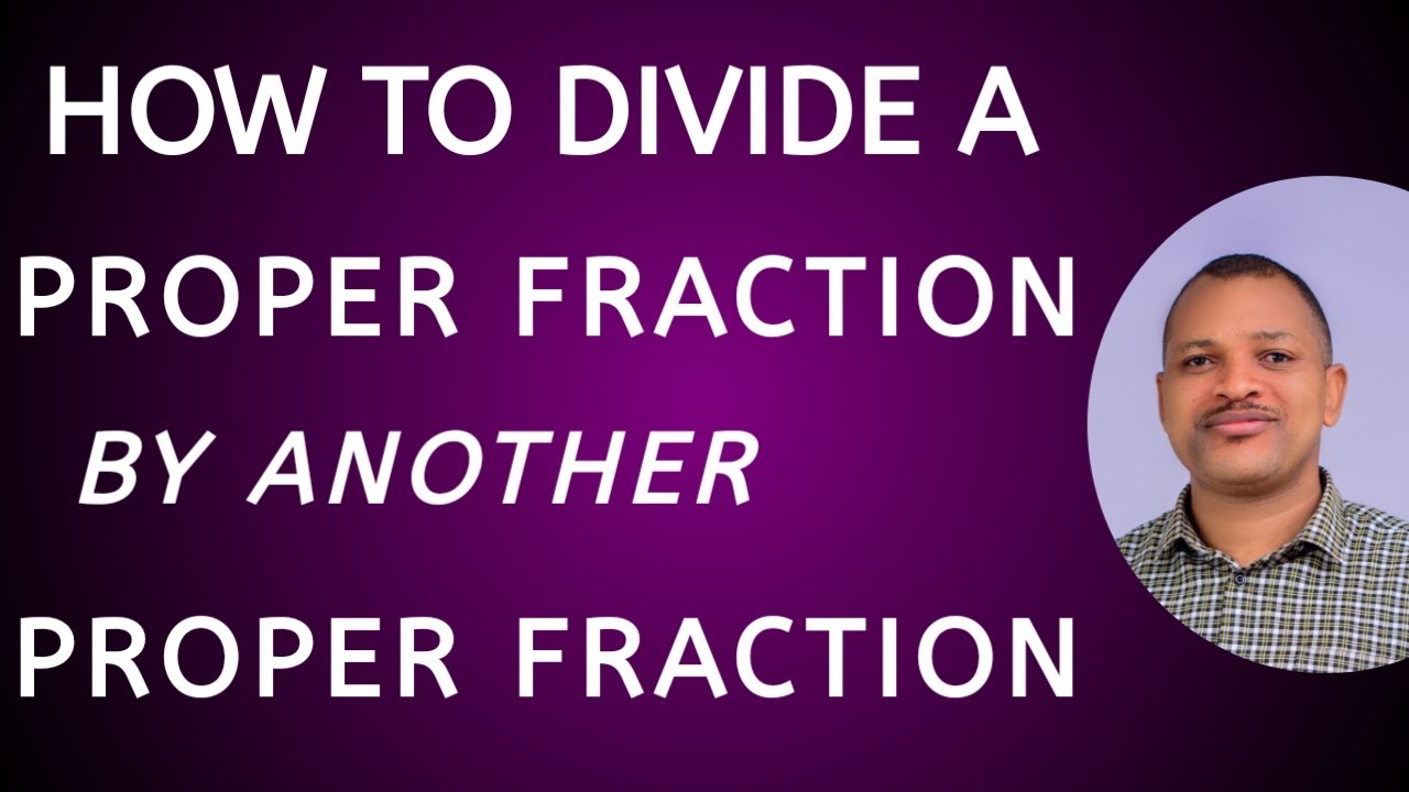 HOW TO DIVIDE A PROPER FRACTION BY ANOTHER PROPER FRACTION - YouTube