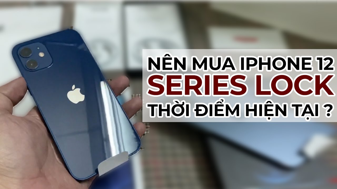 Có nên mua iPhone 12 Series Lock thời điểm hiện tại, Lock ngon hơn cả ...