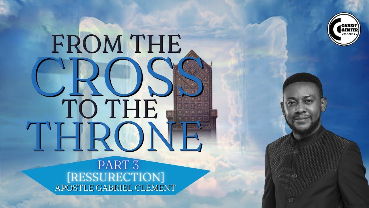 FROM THE CROSS TO THE THRONE [PART 3] RESURRECTION- APOSTLE GABRIEL ...