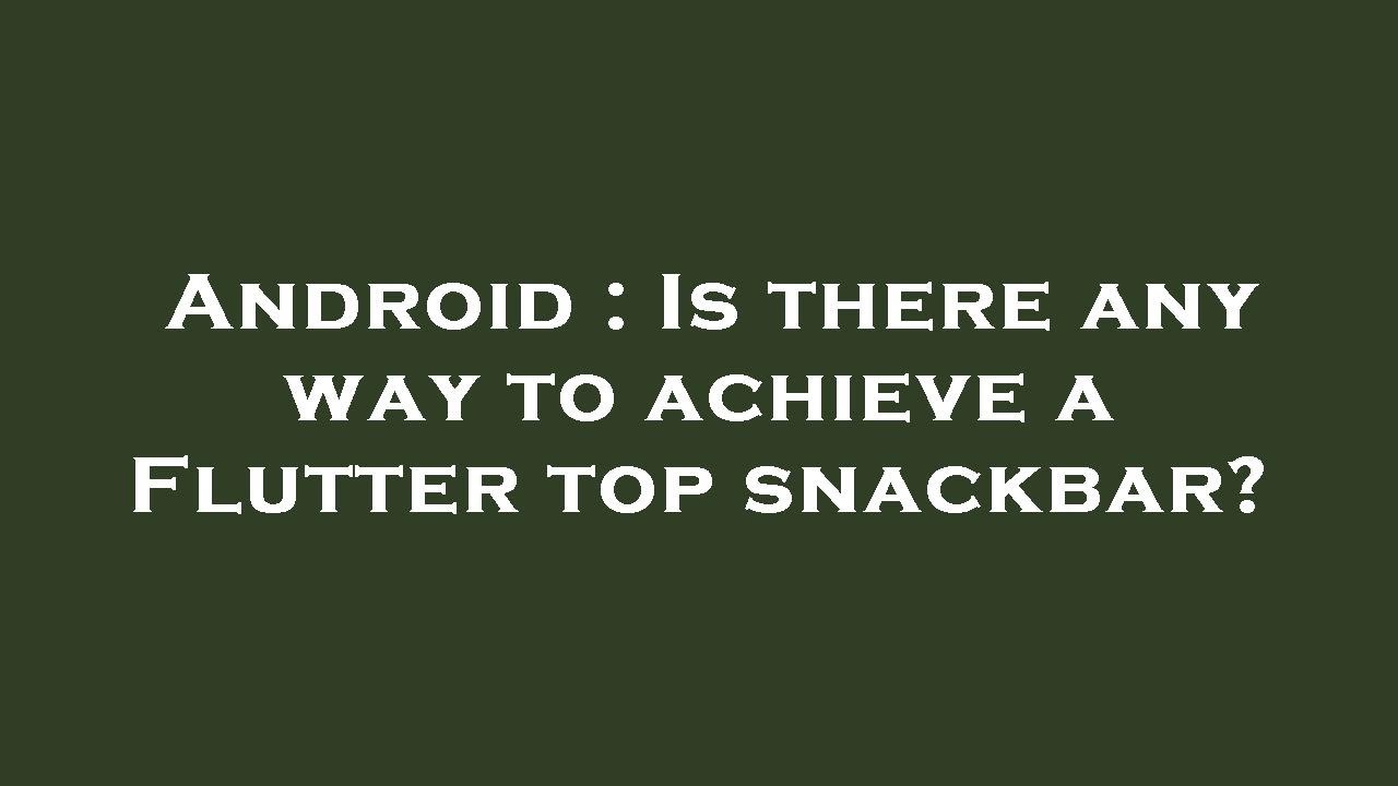 Android : Is there any way to achieve a Flutter top snackbar? - YouTube