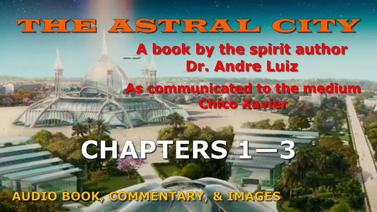 The Astral City by Dr. Andre Luiz / Chico Xavier – Chapters 1–3 – Audio ...
