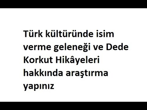 Türk kültüründe isim verme geleneği ve Dede Korkut Hikâyeleri hakkında araştırma yapınız