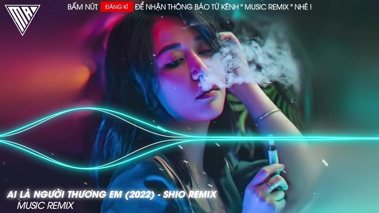 AI LÀ NGƯỜI THƯƠNG EM (2022) - SHIO . MUSIC REMIX - YouTube