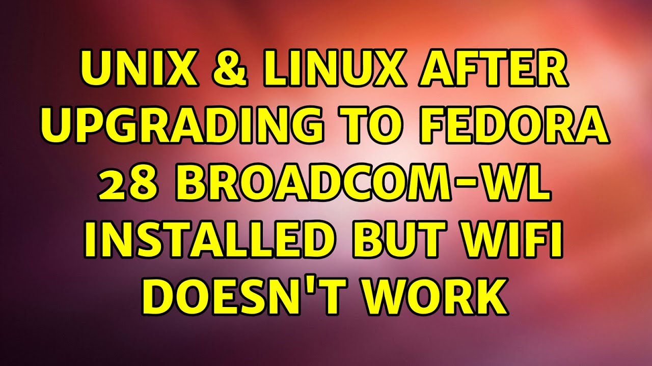 Unix And Linux After Upgrading To Fedora 28 Broadcom Wl Installed But Wifi Doesnt Work Youtube