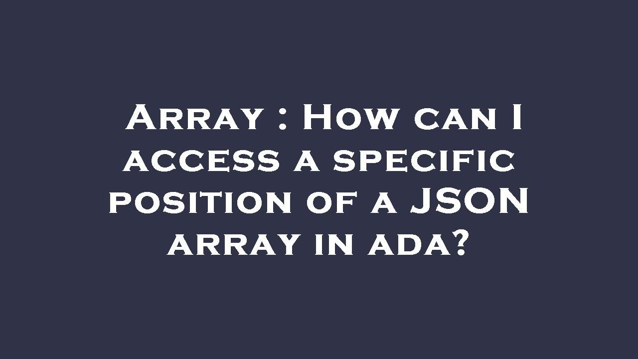 Array : How can I access a specific position of a JSON array in ada ...