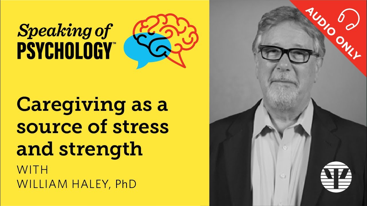 Caregiving as a source of stress and strength, with William Haley, PhD ...