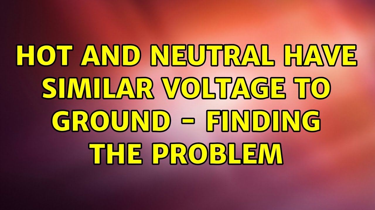 Hot and neutral have similar voltage to ground - finding the problem (3 ...