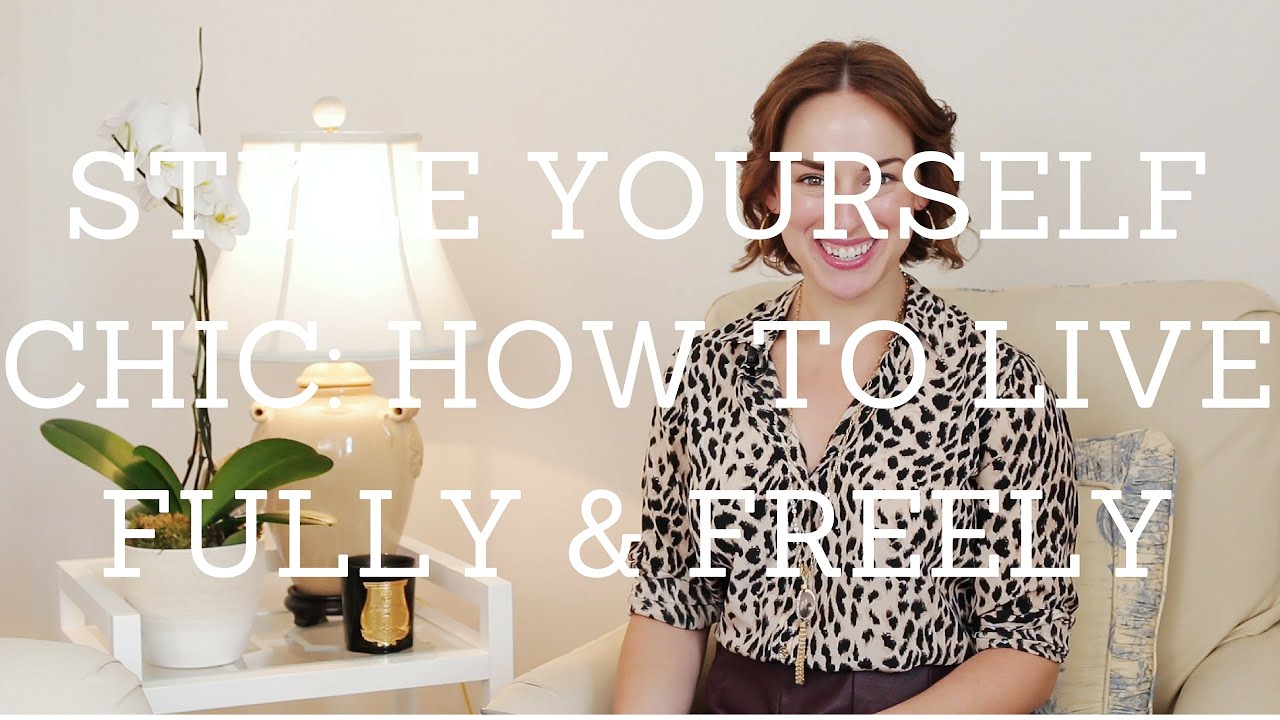 Style Yourself Chic: How to Live Fully & Freely (Video 1) - YouTube