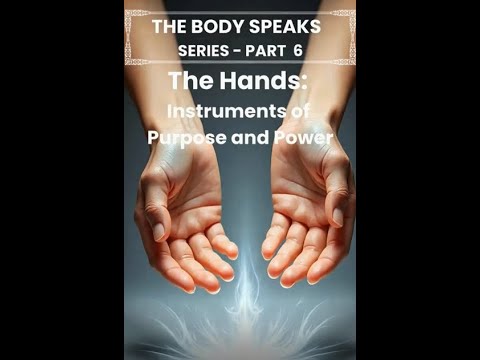 The Body Speaks - Part 6 - The Hands (Instruments of Purpose and Power ...