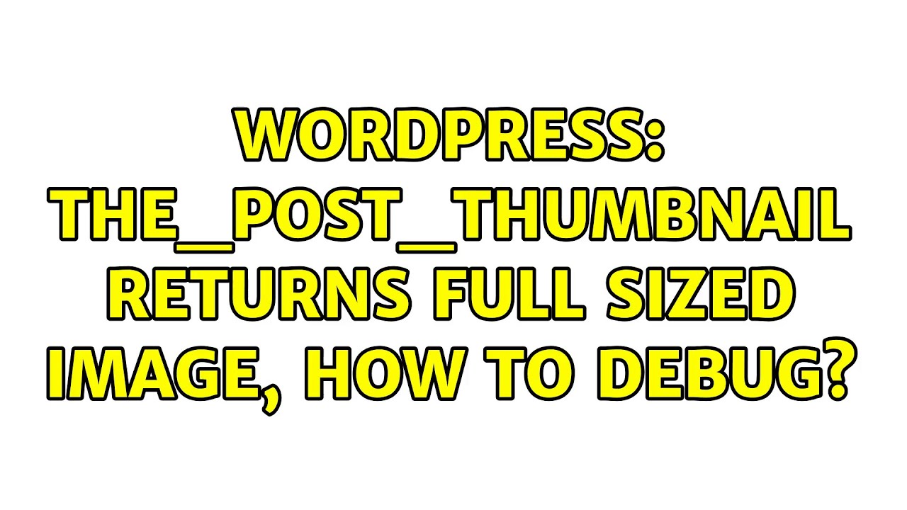 Wordpress The post thumbnail Returns Full Sized Image How To Debug Wordpress The post thumbnail Returns Full Sized Image How To Debug