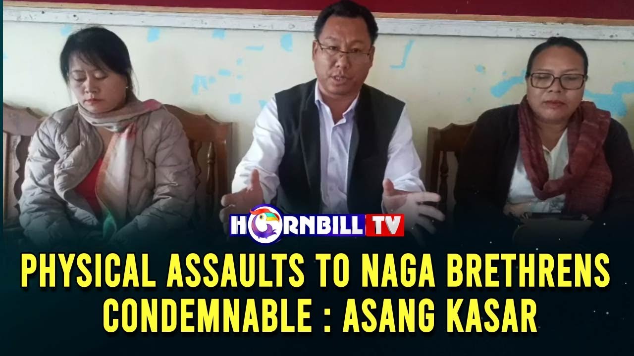 PHYSICAL ASSAULTS TO NAGA BRETHRENS CONDEMNABLE : ASANG KASAR - YouTube