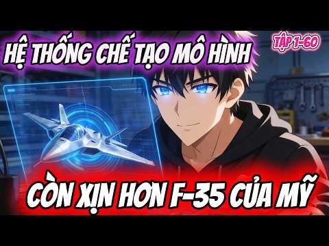 TẬP 1-60 | HỆ THỐNG CHẾ TẠO MÔ HÌNH - CÒN XỊN HƠN CẢ F35 CỦA MỸ | MÈO DỊCH PHIM