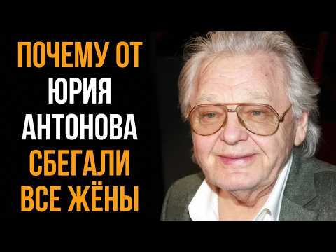 Почему от Юрия Антонова сбегали все жёны
