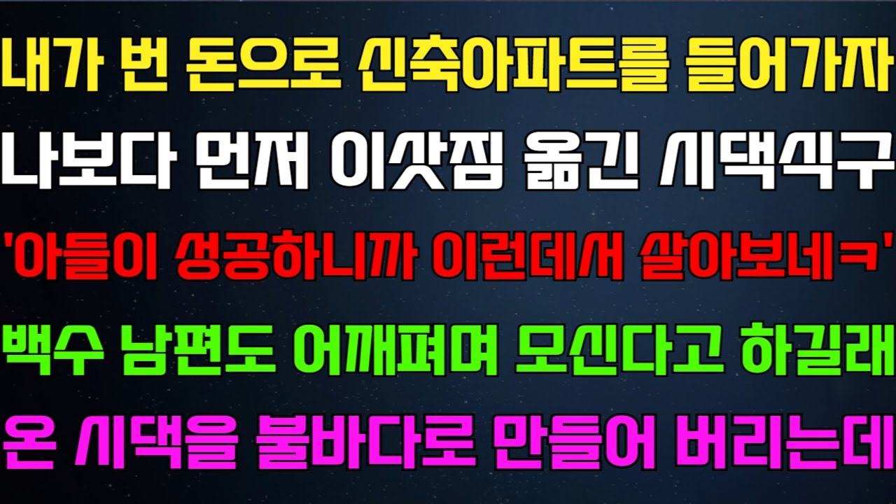 반전 신청사연 내가 번 돈으로 신축 아파트를 들어가자 나보다 먼저 이삿짐 옮긴 시댁 백수 남편도 모신다고 하길래 온 시댁을 불바다로 만들어 버리는데사연카페실화사연