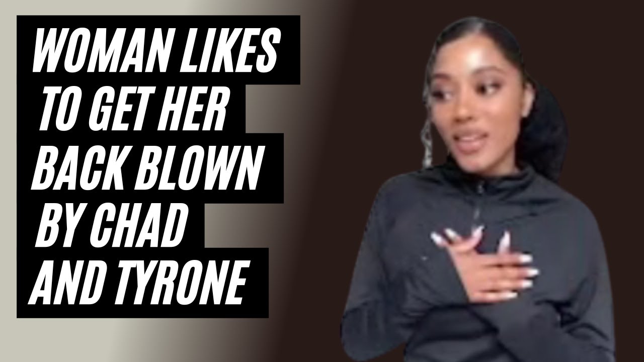 Woman Admits She Likes To Get Her Back Blown Out By Chad &Tyrone. When ...