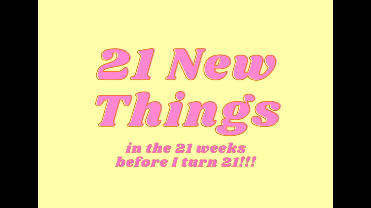 TRYING 21 THINGS IN THE 21 WEEKS BEFORE I TURN 21!!!! - YouTube