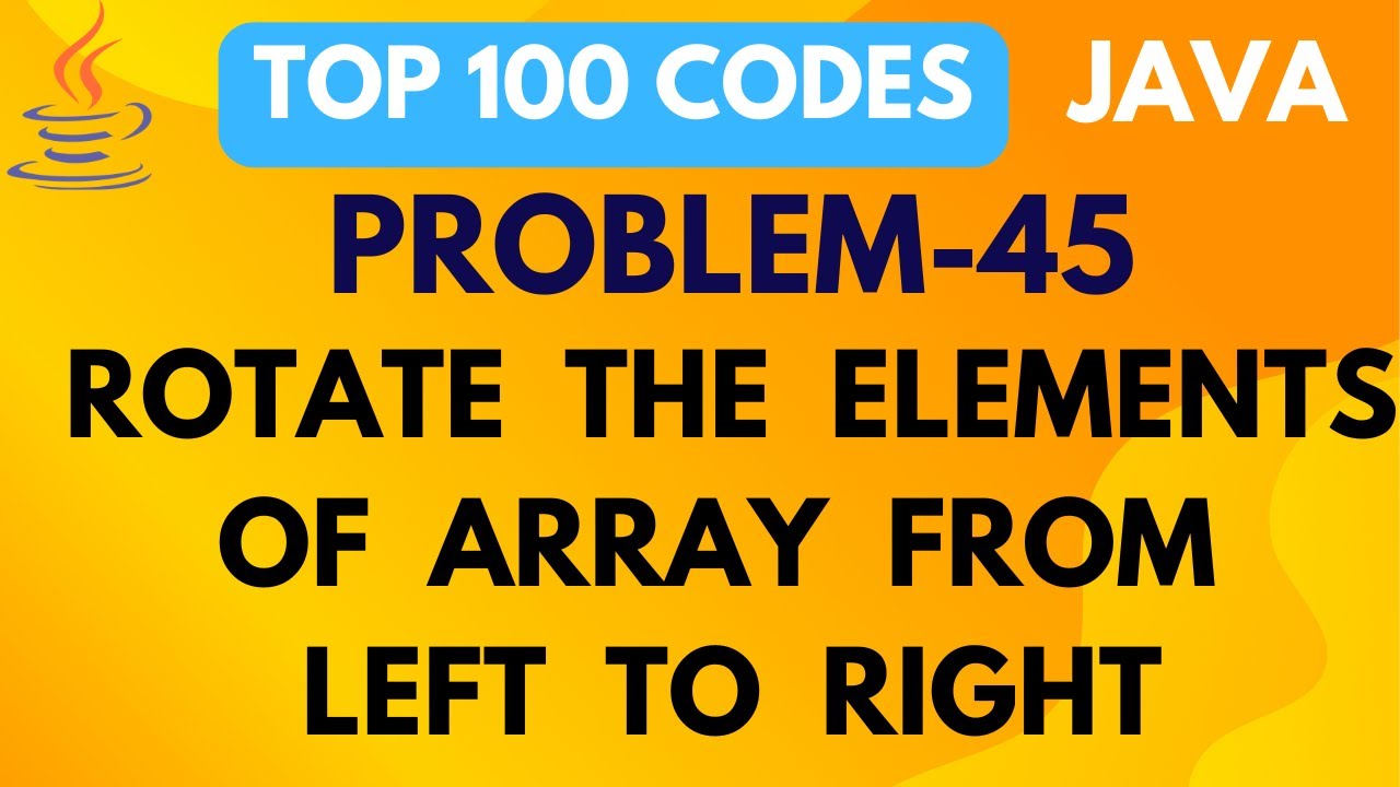 ROTATION OF ARRAY ELEMENTS FROM LEFT TO RIGHT | PROBLEM 45 | TOP 100 CODE | JAVA PROGRAMMING ...