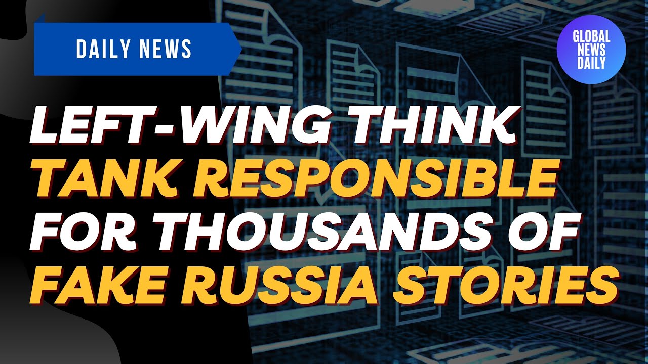 Left Wing Think Tank Responsible For Thousands of Fake Russia stories ...