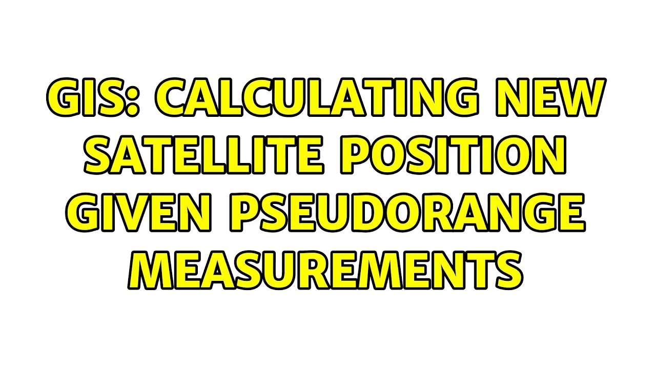 GIS: Calculating new satellite position given pseudorange measurements ...