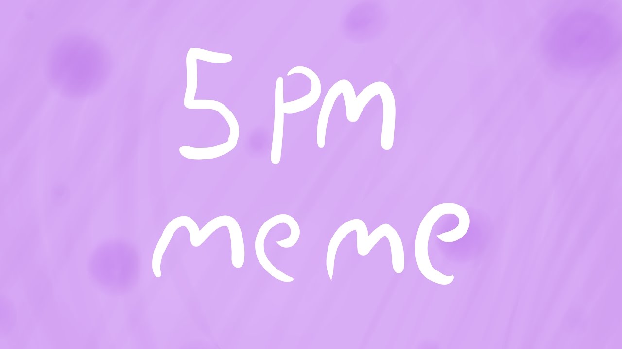 ~♠5PM Meme ♠~ - YouTube
