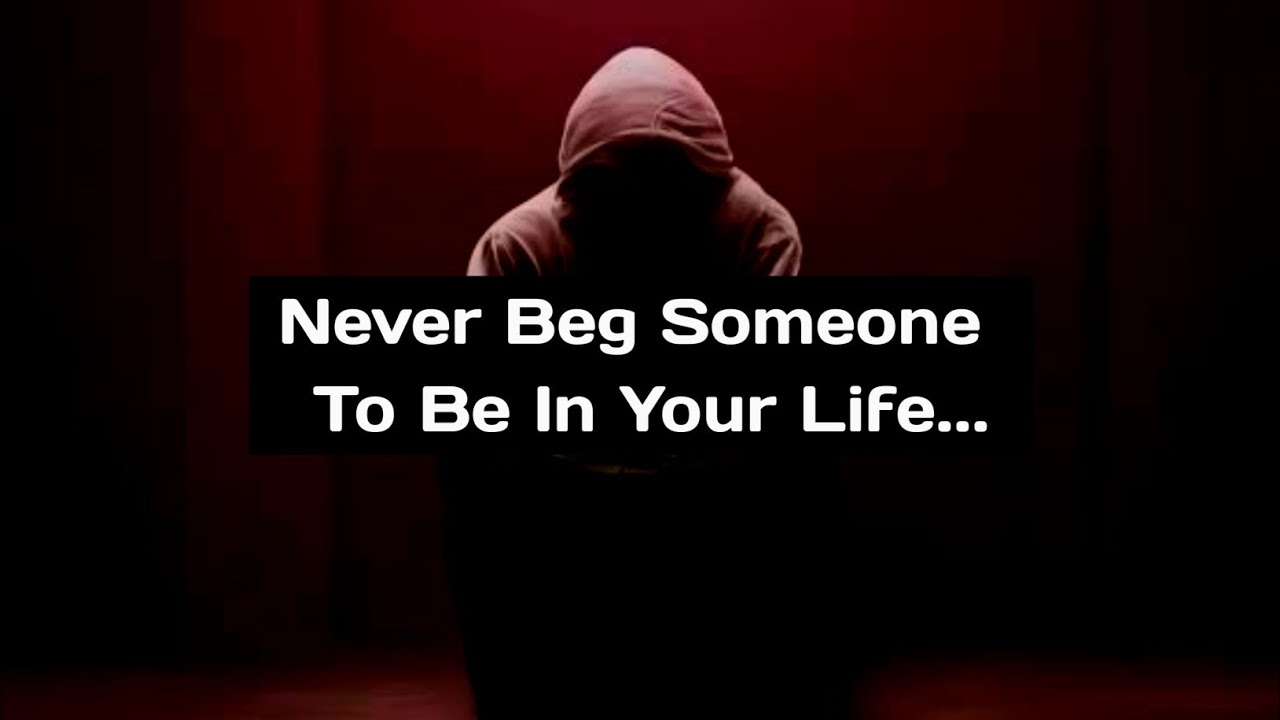 Never Beg Someone To Be In Your Life... - YouTube
