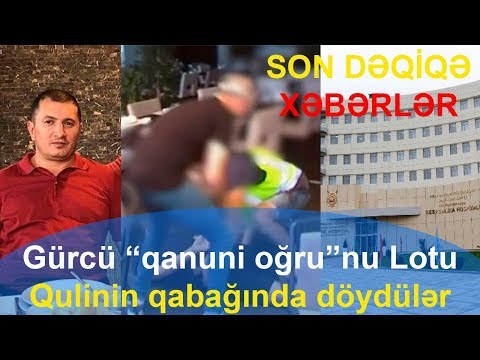 Gürcü “qanuni oğru”nu Lotu Qulinin qabağında döydülər
