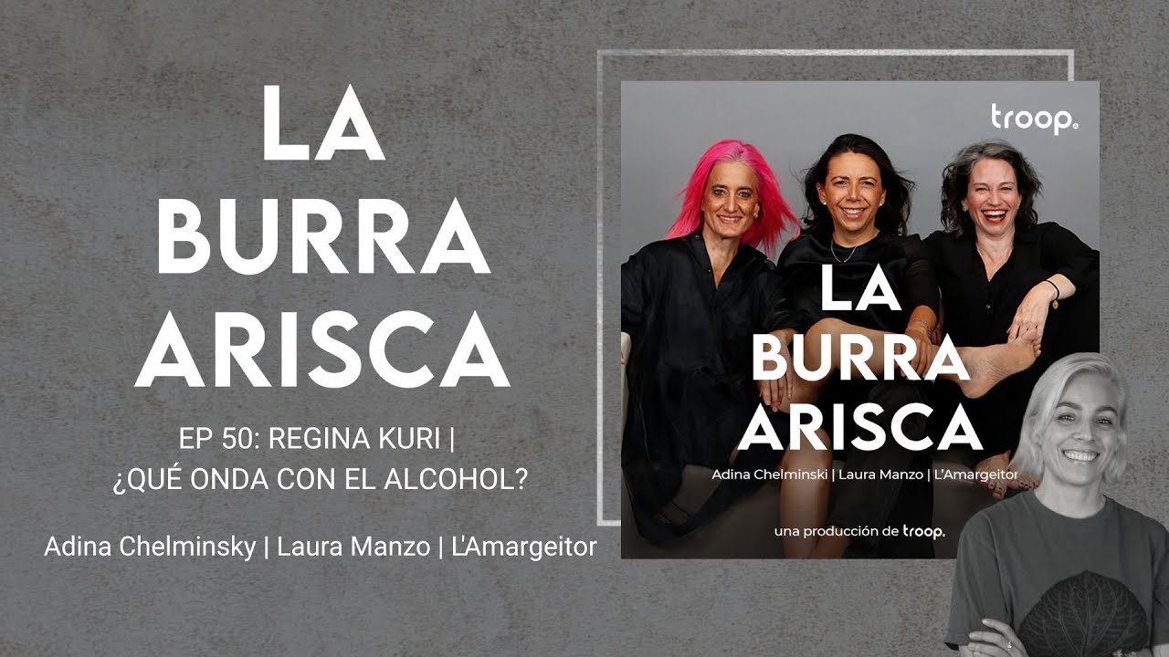 LA BURRA ARISCA | EP 50: REGINA KURI | ¿QUÉ ONDA CON EL ALCOHOL? - YouTube