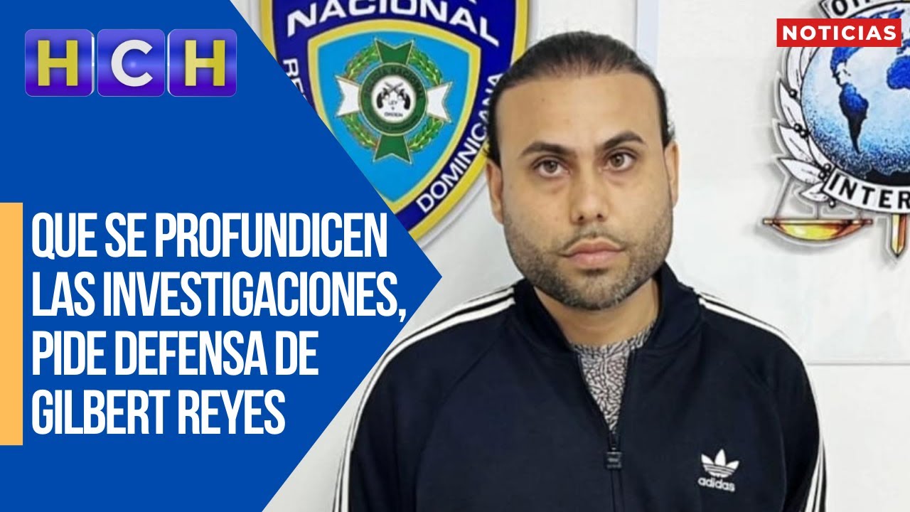 Que se profundicen las investigaciones, pide defensa de Gilbert Reyes ...