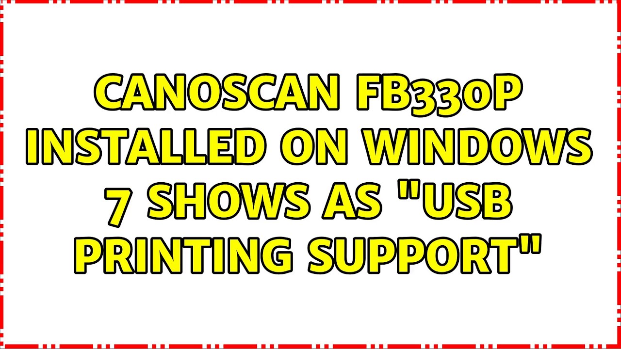 CanoScan FB330P installed on Windows 7 shows as "USB Printing Support ...