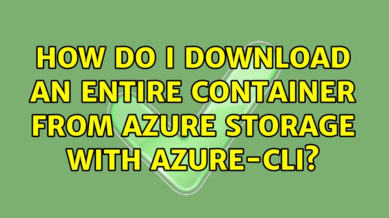 How Do I Download An Entire Container From Azure Storage With Azure cli how-do-i-download-an-entire-container-from-azure-storage-with-azure-cli