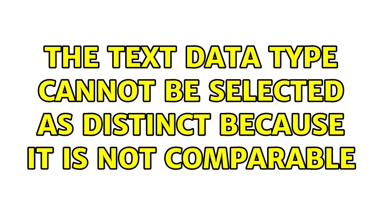 The text data type cannot be selected as DISTINCT because it is not ...