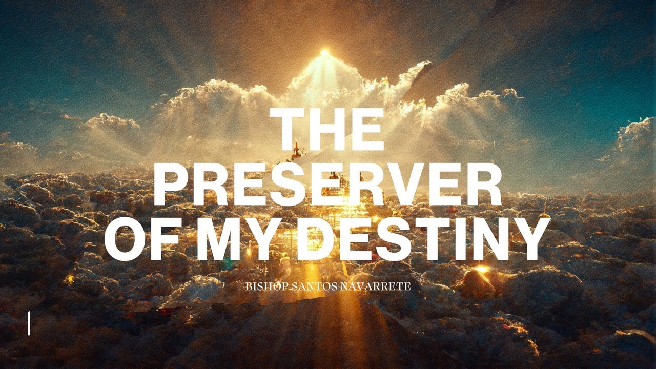 The Preserver of my Destiny | Bishop Santos Navarrete | March 12th ...
