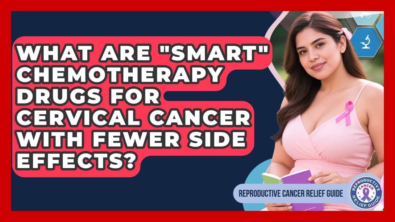 What Are "smart" Chemotherapy Drugs For Cervical Cancer With Fewer Side ...