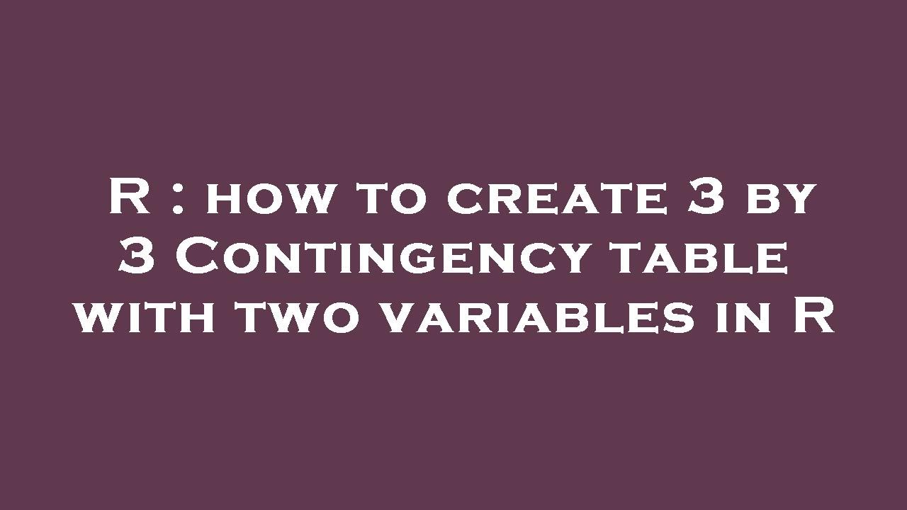 R : how to create 3 by 3 Contingency table with two variables in R ...