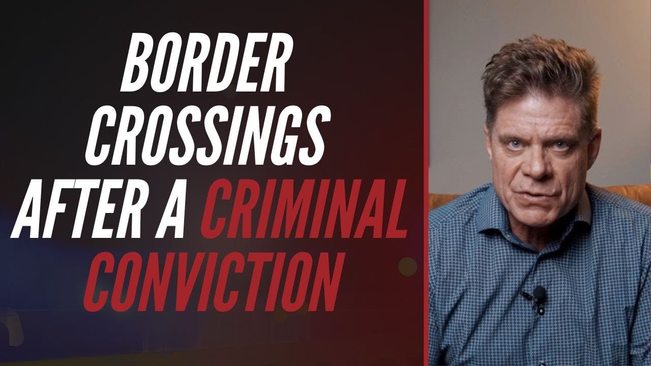 BORDER CROSSINGS AFTER A CRIMINAL CONVICTION - YouTube