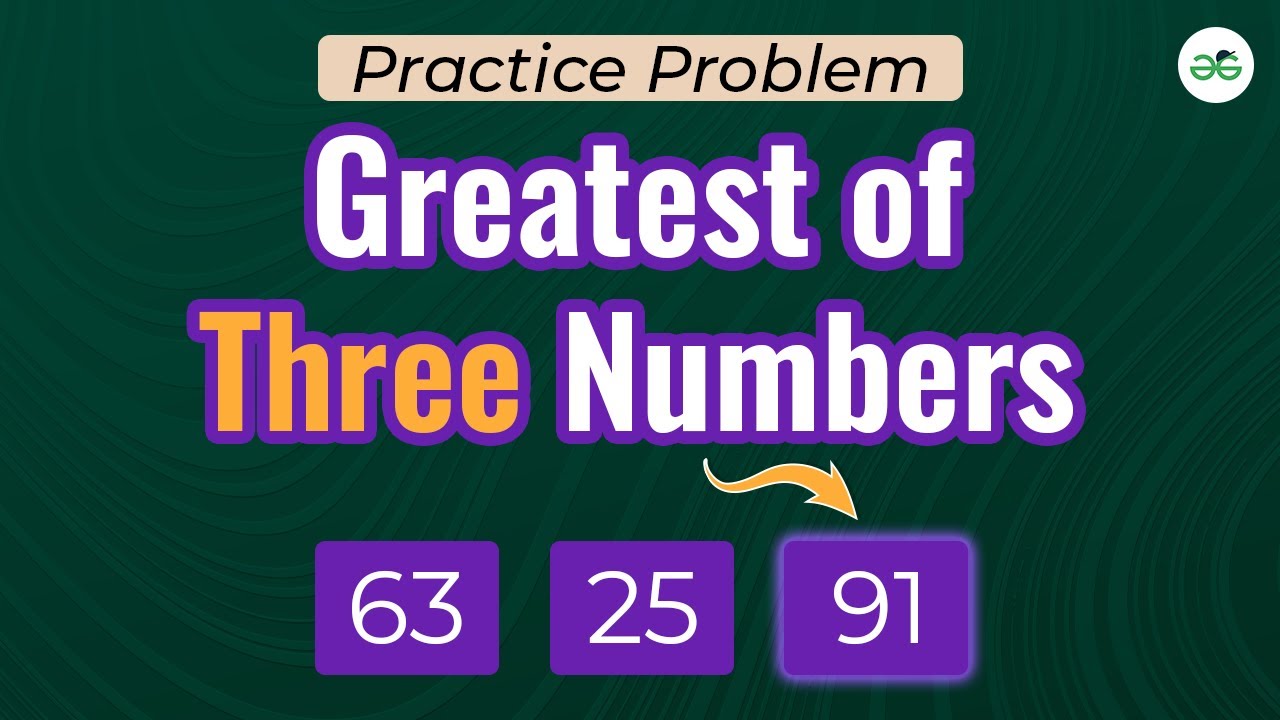 Greatest of Three Numbers | School Practice Problem | GeeksforGeeks ...