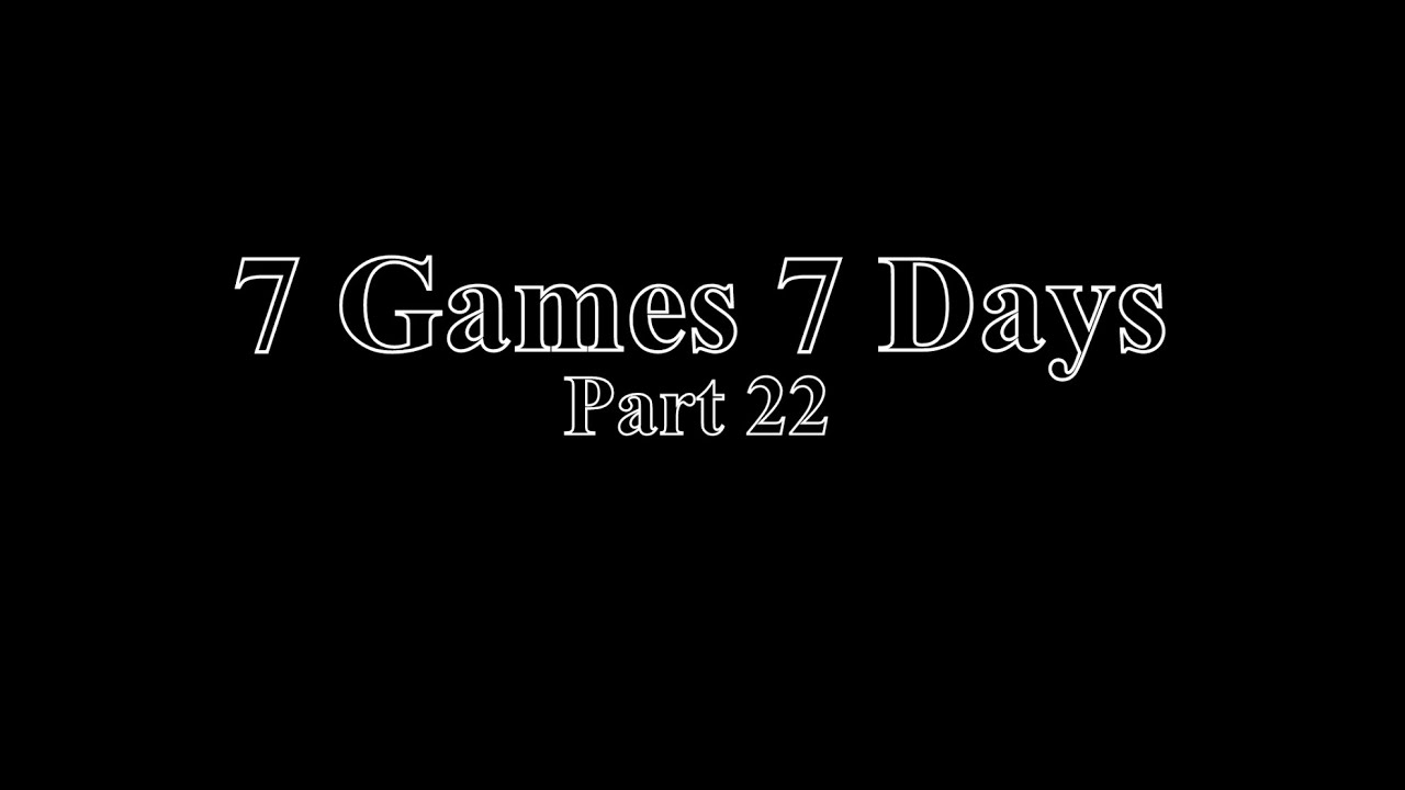 7 Games 7 Days Part 22 - YouTube