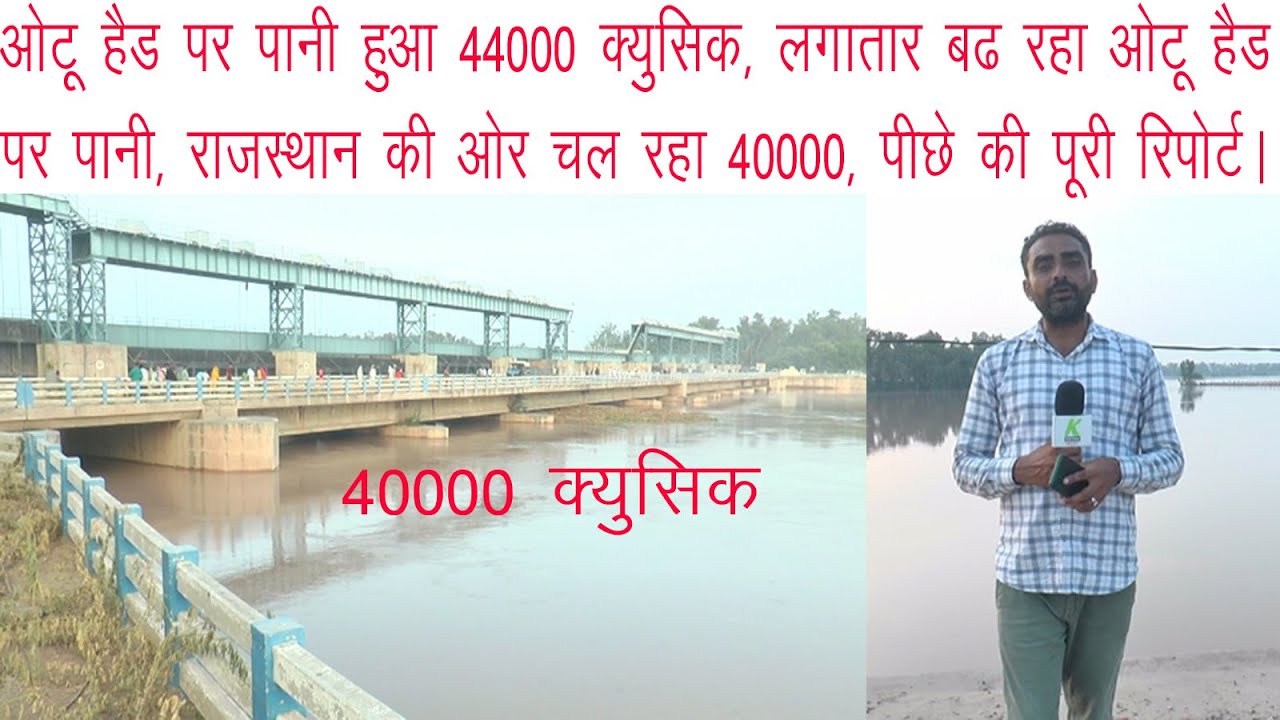 ओटू हैड पर फिर बढा पानी, 44000 क्युसिक पहूंचा, राजस्थान की ओर 40000, और ...