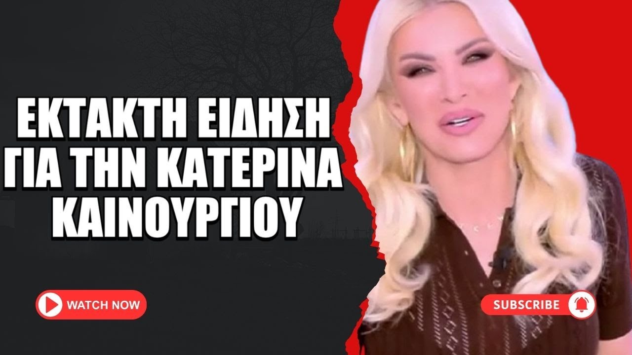 ΕΚΤΑΚΤΗ ΕΙΔΗΣΗ ΓΙΑ ΤΗΝ ΚΑΤΕΡΙΝΑ ΚΑΙΝΟΥΡΓΙΟΥ - YouTube