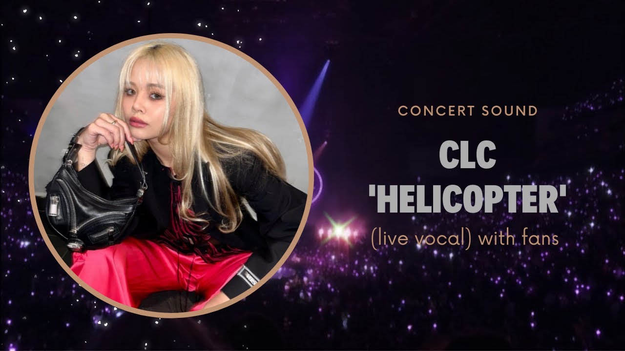 clc ‘helicopter’ concert sound (live vocal) with fans - YouTube
