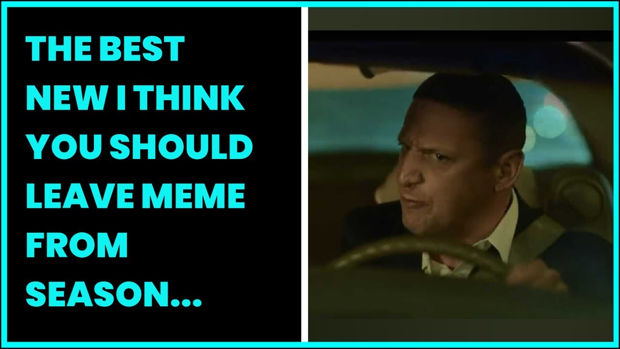 THE BEST NEW I THINK YOU SHOULD LEAVE MEME FROM SEASON 3 IS DRIVING ...