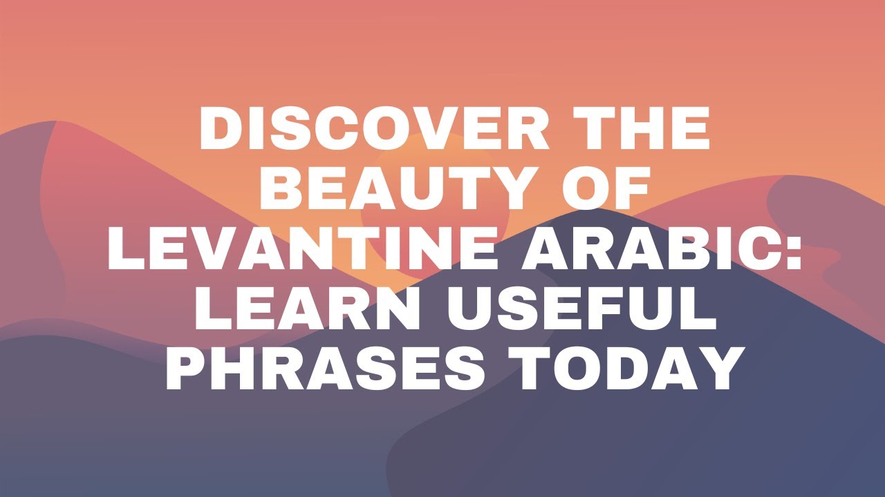 Discover the Beauty of Levantine Arabic: Learn Useful Phrases Today ...