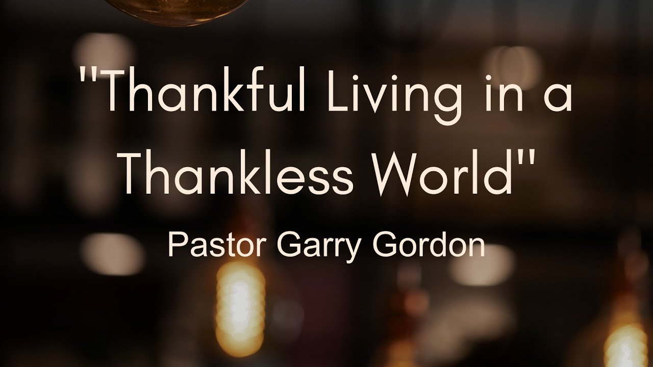 "Thankful Living in a Thankless World" - Pastor Garry Gordon, November ...