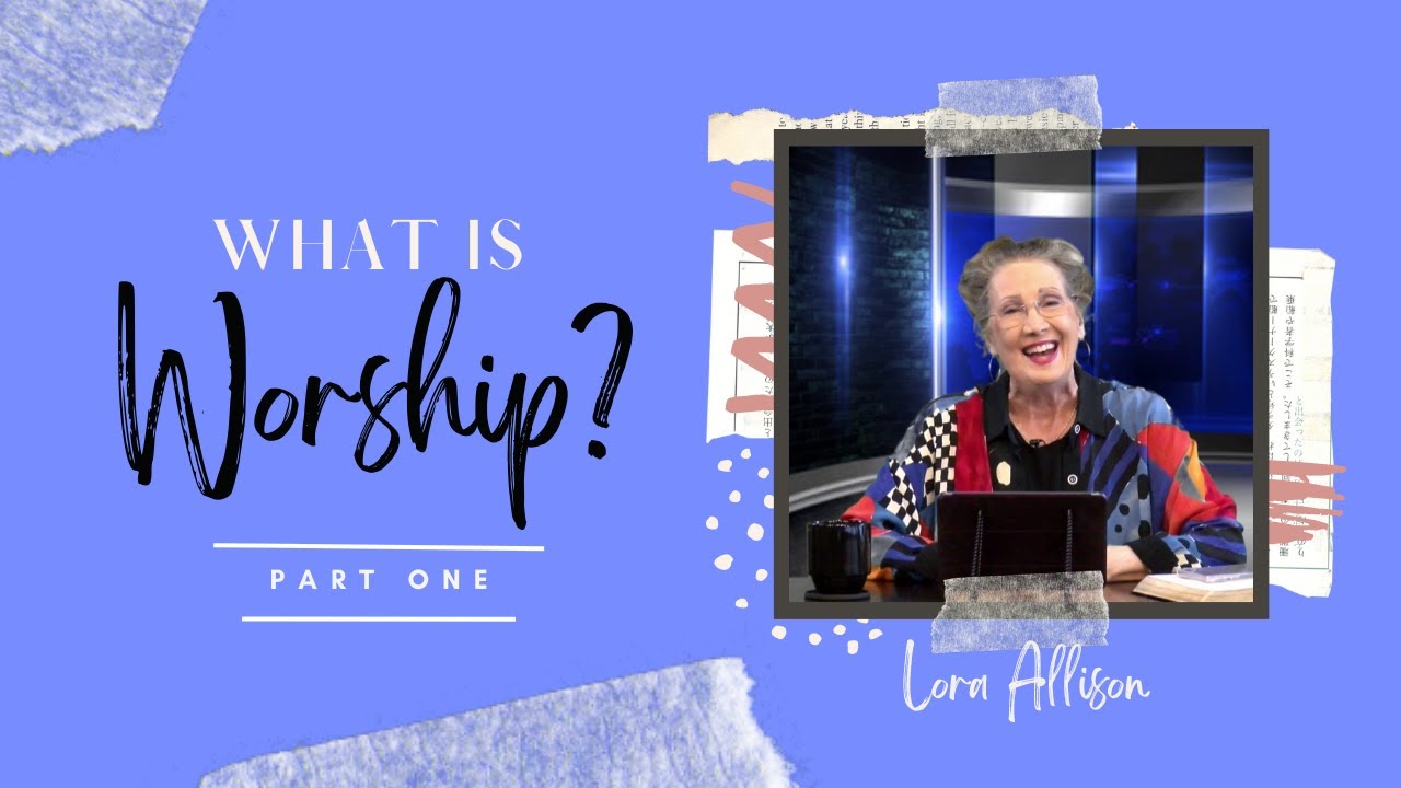 WHAT IS WORSHIP? PART ONE | Lora Allison, Celebration Ministries - YouTube