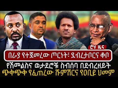በራያ የተጀመረው ጦርነት፣ ደብረታቦርና ቆቦ| የሽመልስና ወታደሮቹ ስብሰባ በደብረዘይት | ጭቅጭቅ የፈጠረው ሹምሽርና የዐቢይ ህመም