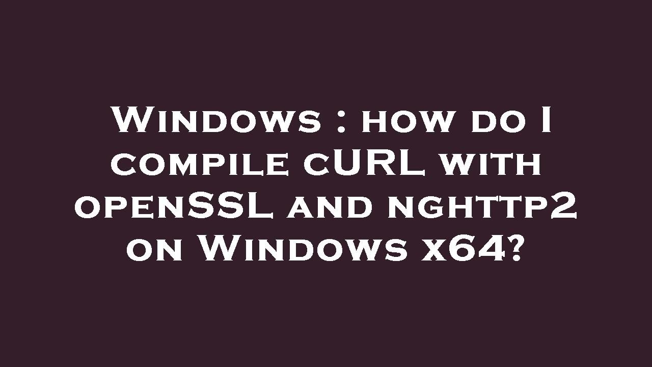 Windows How Do I Compile Curl With Openssl And Ng2 On Windows X64