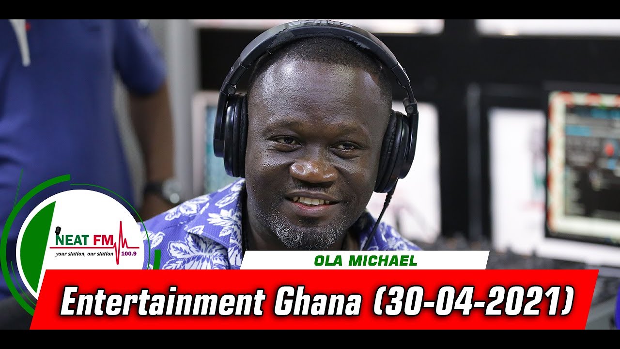 ENTERTAINMENT GH with OLA MICHAEL on NEAT 100.9 FM (30-04-2021 - YouTube