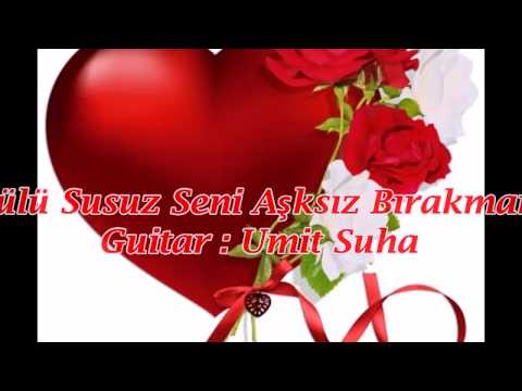 Gülü Susuz Seni Aşksız Bırakmam.....guitar  : Umit Suha