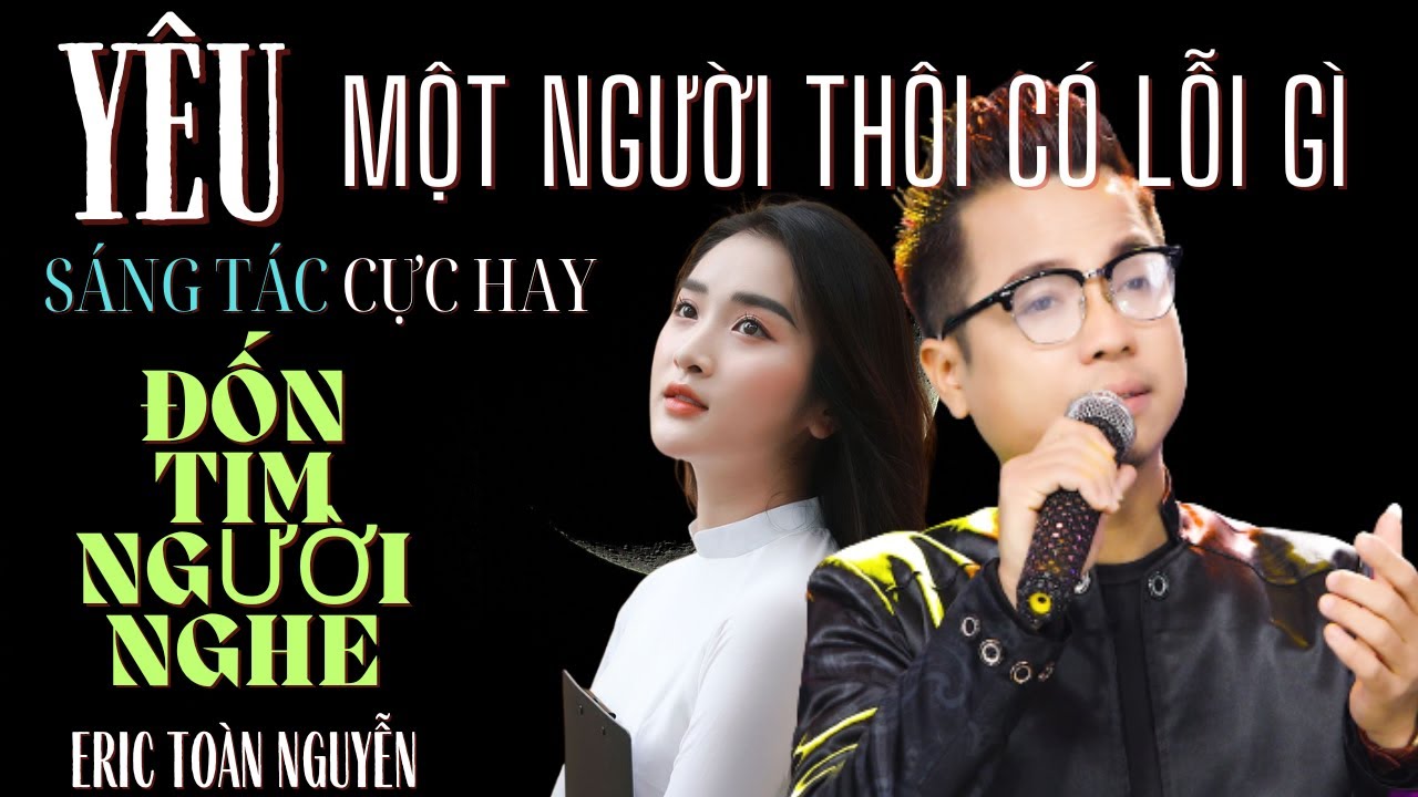 Tuyệt Phẩm Sáng Tác Của Eric Toàn Nguyễn|| Yêu Một Người Thôi Có Lỗi Gì ...