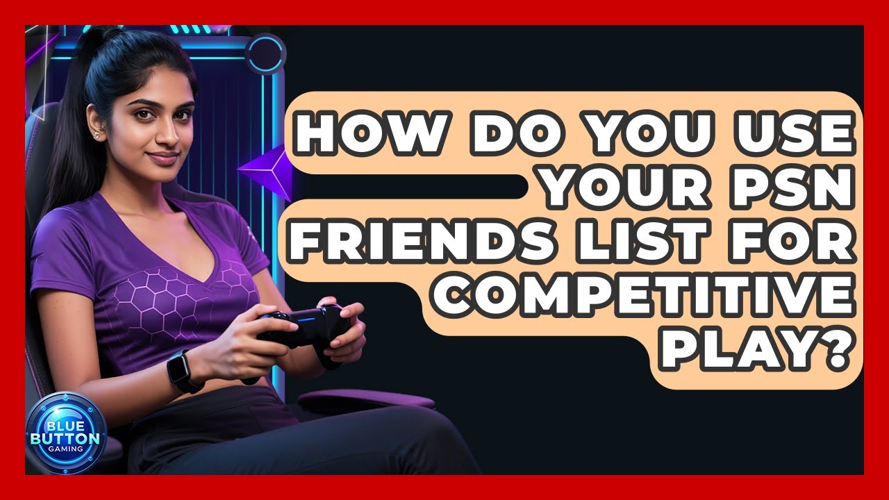 How Do You Use Your PSN Friends List For Competitive Play? - Blue ...